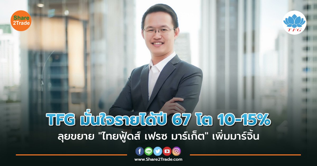 TFG มั่นใจรายได้ปี 67 โต 10-15% ลุยขยาย "ไทยฟู้ดส์ เฟรซ มาร์เก็ต" เพิ่มมาร์จิ้น | Share2Trade